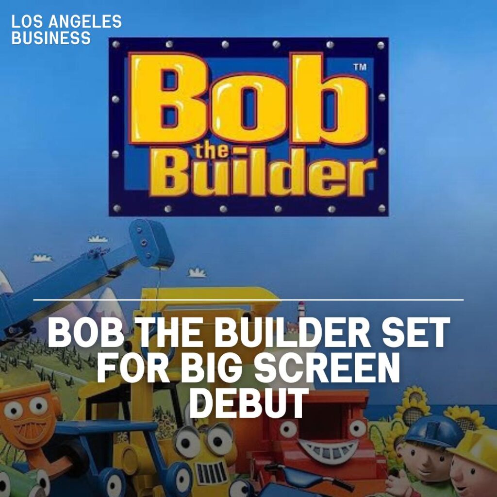 Bob the Builder set for big screen debut - Los Angeles Business Magazine